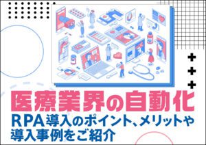 医療業界の自動化｜RPA導入のポイント、メリットや導入事例をご紹介 | SMS DataTech