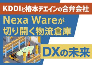 KDDIと椿本チエインの合弁会社「Nexa Ware」が切り開く物流倉庫DXの未来 | SMS DataTech